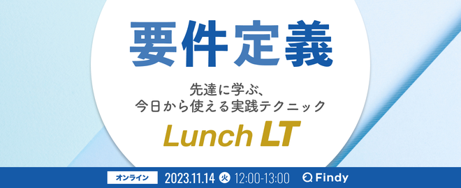 要件定義 先達に学ぶ今日から使える実践テクニック Lunch LT | IT/Webエンジニアの転職・求人サイトFindy – GitHubからスキル偏差値を算出