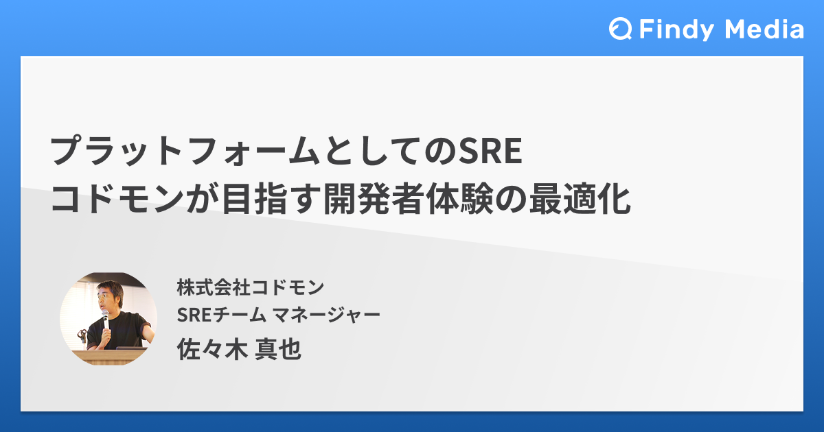 プラットフォームとしてのSRE コドモンが目指す開発者体験の最適化 - Findy Media | IT/Webエンジニアの転職・求人サイトFindy – GitHubからスキル偏差値を算出