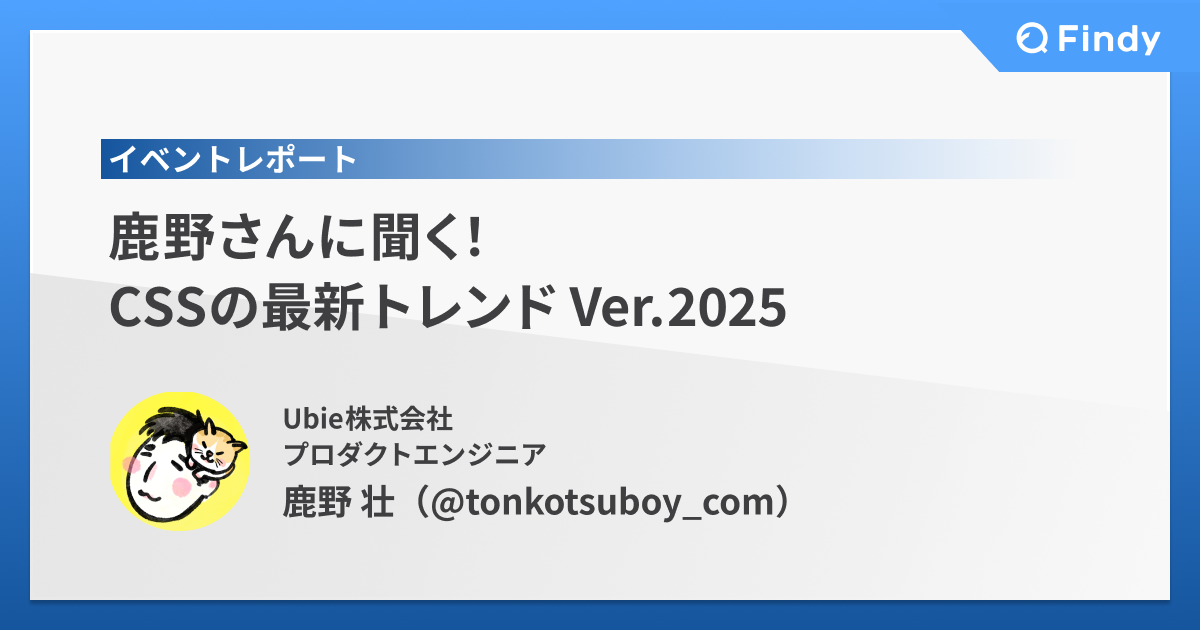 鹿野さんに聞く！CSSの最新トレンド Ver.2025 - Findy Media | IT/Webエンジニアの転職・求人サイトFindy – GitHubからスキル偏差値を算出